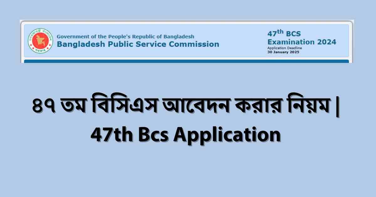 ৪৭ তম বিসিএস আবেদন করার নিয়ম | 47th Bcs Application - Magribh